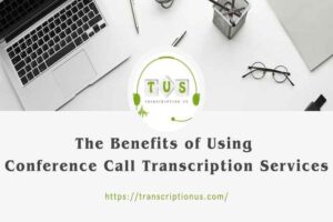 The Benefits of Using Conference Call Transcription Services ...