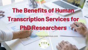 The Benefits of Human Transcription Services for PhD Researchers ...